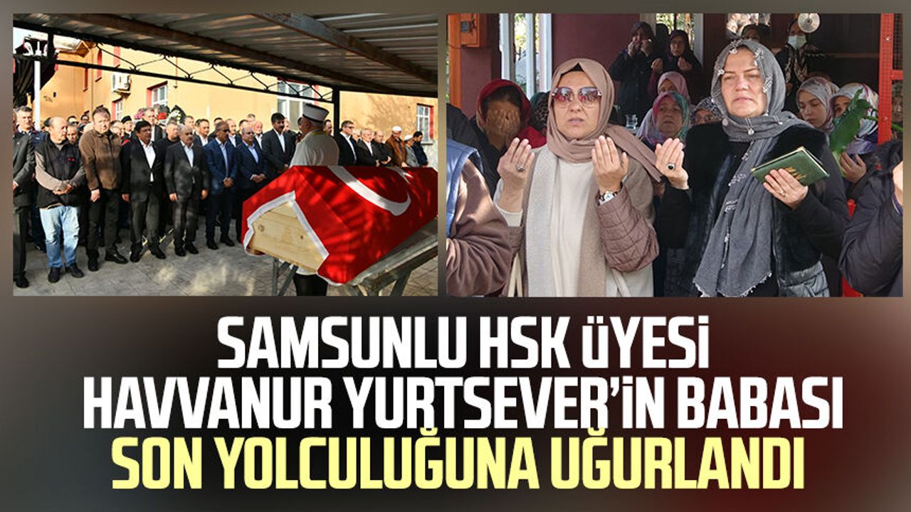 Samsunlu HSK üyesi Havvanur Yurtsever’in baba acısı - Samsun Haber ...