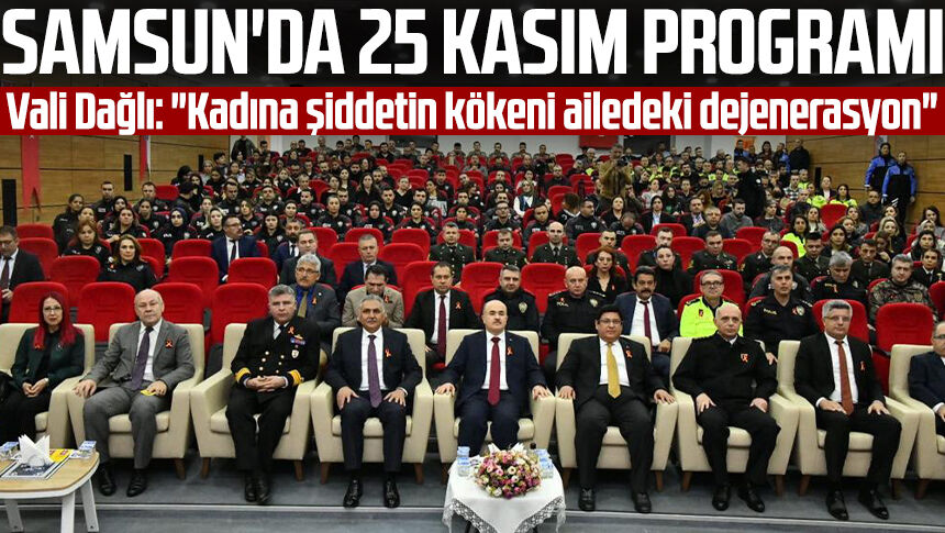 Samsun'da 25 Kasım programı! Vali Zülkif Dağlı: "Kadına şiddetin kökeni ...