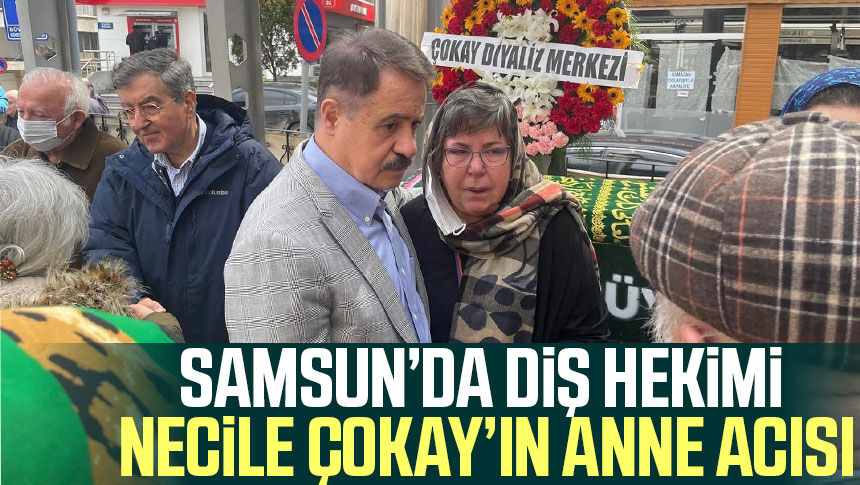 Samsun’da Diş Hekimi Necile Çokay’ın anne acısı - Samsun Haber, Samsun ...