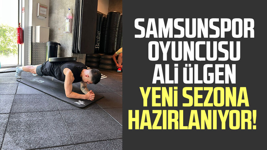 Samsunspor oyuncusu Ali Ülgen yeni sezona hazırlanıyor! - Samsun Haber ...