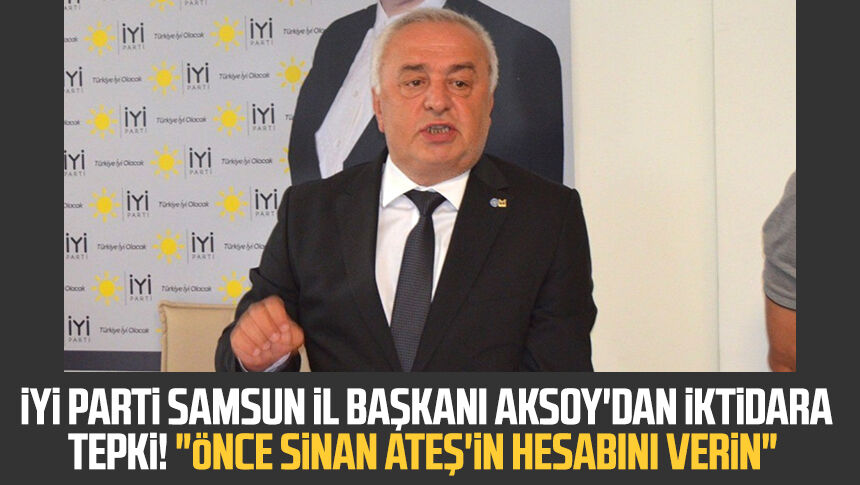 İYİ Parti Samsun İl Başkanı Hasan Aksoy'dan iktidara tepki! "Önce Sinan ...