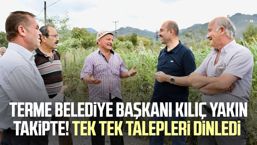 Terme Belediye Başkanı Ali Kılıç yakın takipte! Tek tek talepleri ...