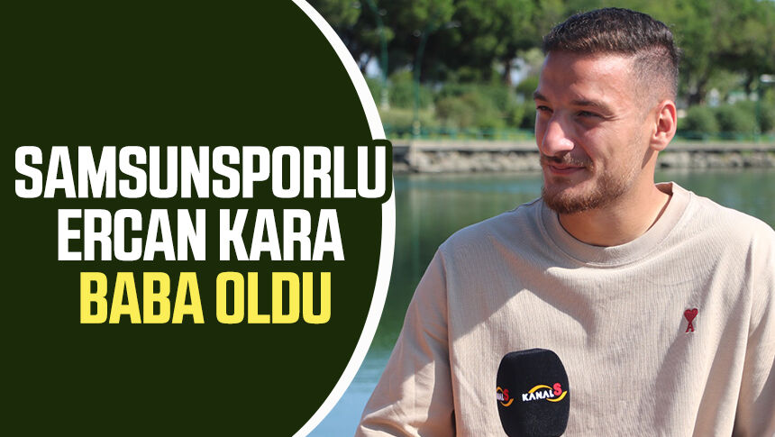 Samsunsporlu Ercan Kara baba oldu - Samsun Haber, Samsun Son Dakika ...
