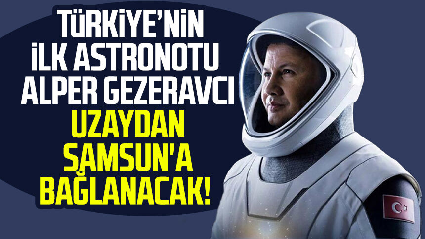 Türkiye'nin ilk astronotu Alper Gezeravcı uzaydan Samsun'a bağlanacak! - Samsun Haber, Samsun ...