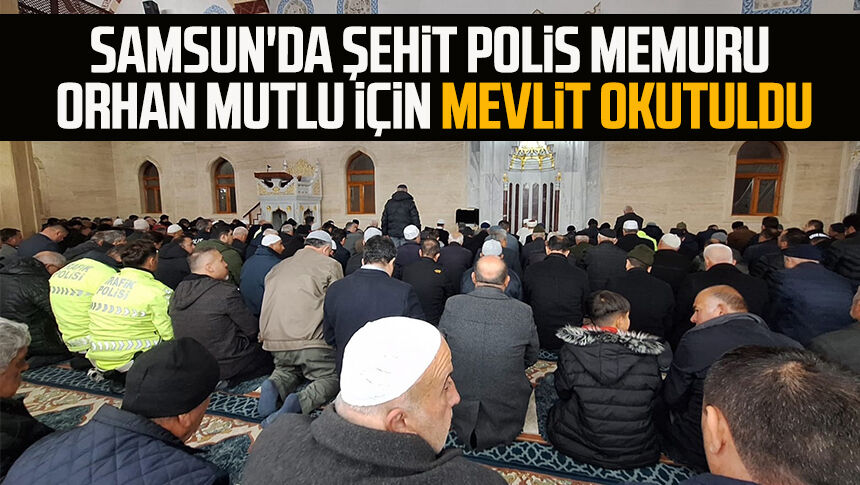 Samsun'da şehit polis memuru Orhan Mutlu için mevlit okutuldu - Samsun ...