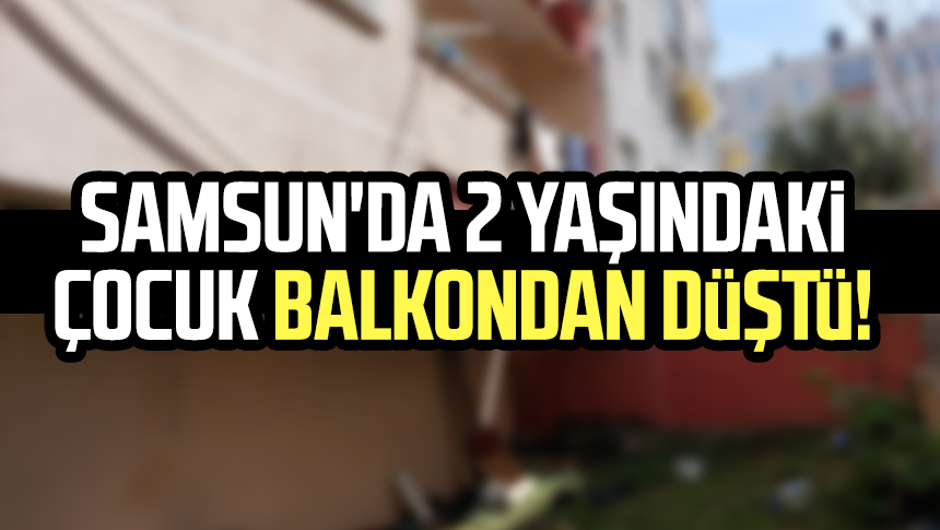 Samsun'da 2 yaşındaki çocuk balkondan düştü! - Samsun Haber, Samsun Son ... Samsun'da 2 yaşındaki çocuk balkondan düştü! - Samsun Haber, Samsun Son ...
