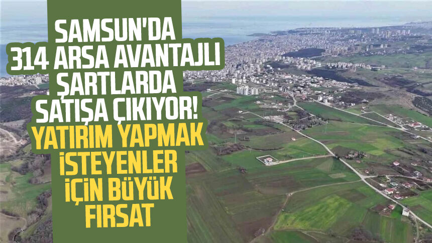 Samsun'da 314 arsa avantajlı şartlarda satışa çıkıyor! Yatırım yapmak ...