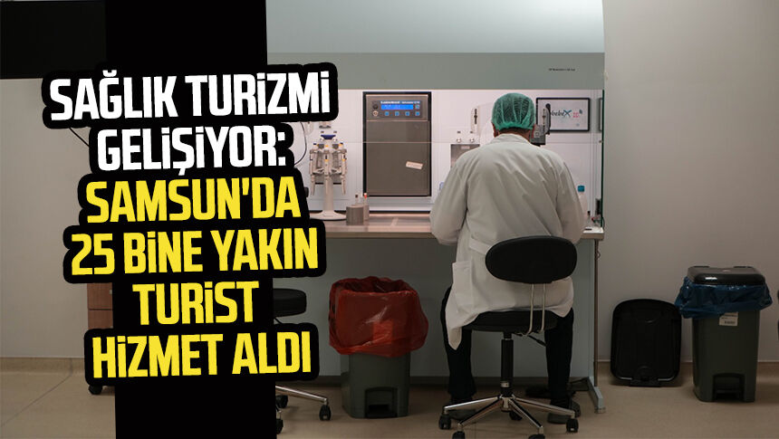 Sağlık turizmi gelişiyor: Samsun'da 25 bine yakın turist hizmet aldı ...