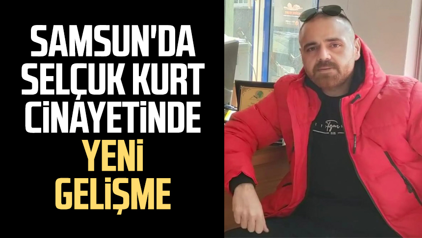 Samsun Fatih Mahallesi'ndeki Selçuk Kurt cinayetinde yeni gelişme ... Samsun Fatih Mahallesi'ndeki Selçuk Kurt cinayetinde yeni gelişme ...