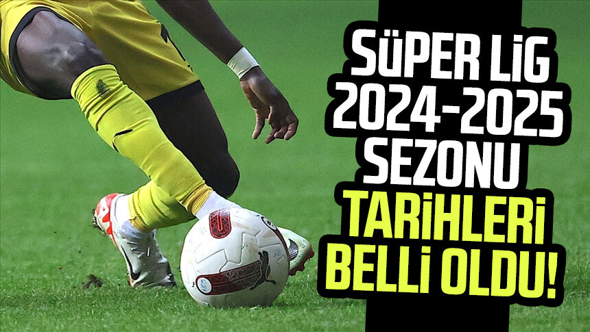 Süper Lig 2024-2025 sezonu tarihleri belli oldu! - Samsun Haber, Samsun Son Dakika Haberleri