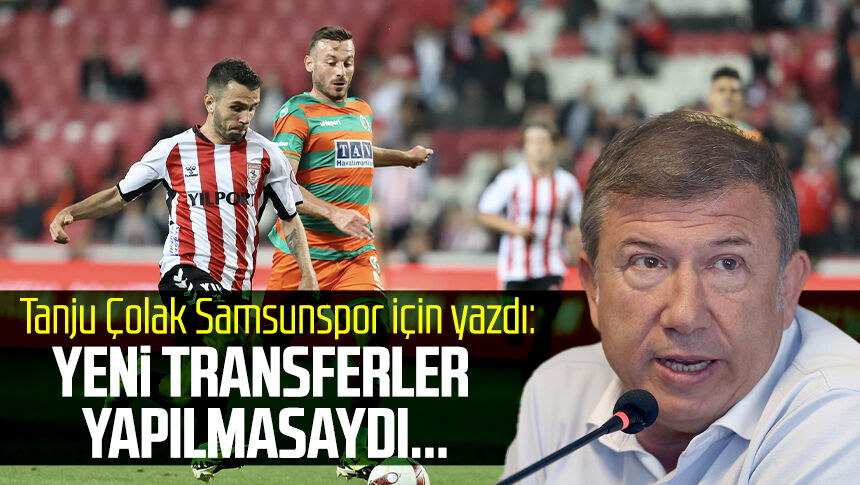 Tanju Çolak: Tanju Çolak Samsunspor için yazdı: "Yeni transferler ...