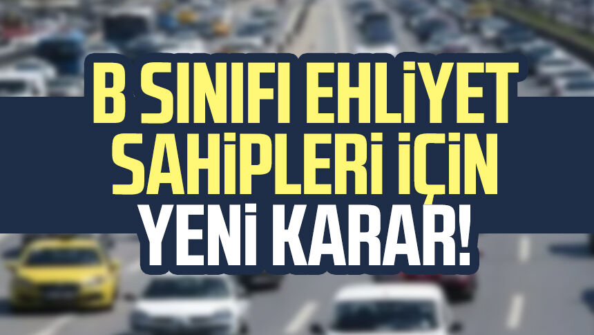 B sınıfı ehliyet sahipleri için yeni karar! Milyonlarca ehliyet sahibi ...