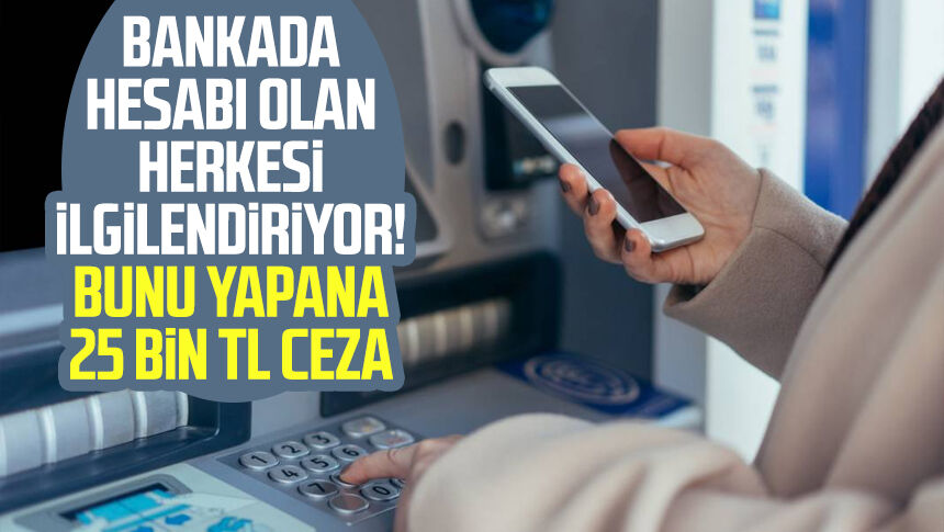 Bankada hesabı olan herkesi ilgilendiriyor! Bunu yapana 25 bin TL ceza ...