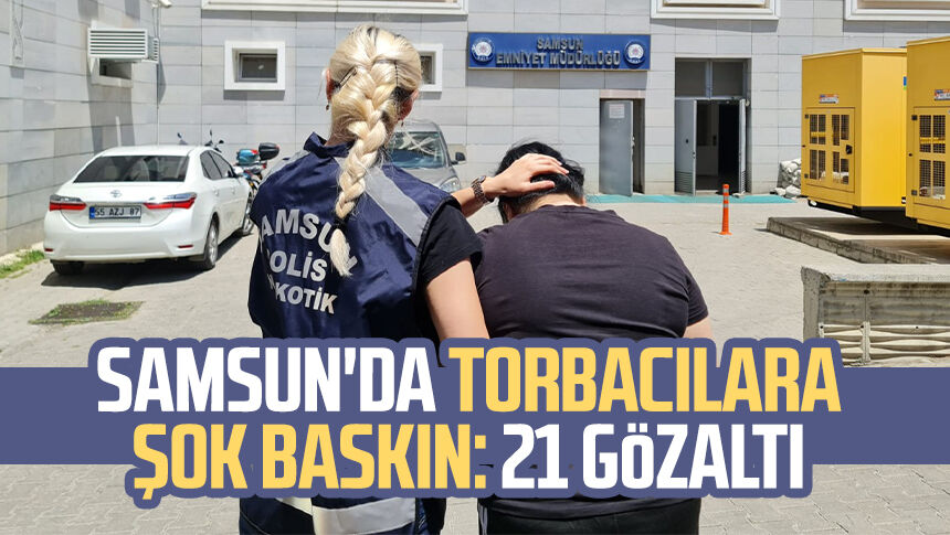 Samsun'da torbacılara şok baskın: 21 gözaltı - Samsun Haber, Samsun Son ...