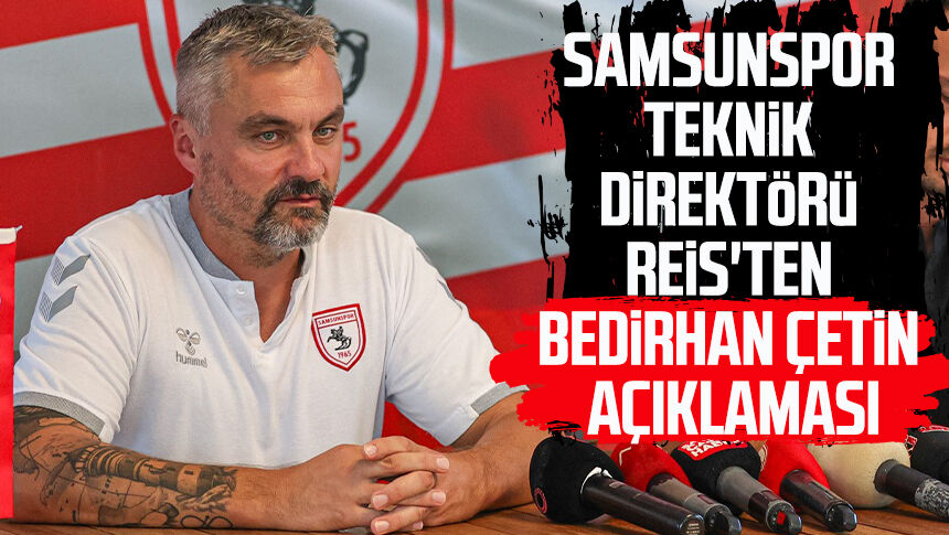 Samsunspor Teknik Direktörü Reis'ten Bedirhan Çetin açıklaması - Samsun ...