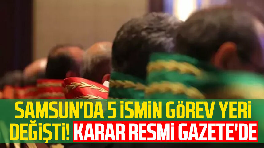 Samsun'da 5 ismin görev yeri değişti! Karar Resmi Gazete'de - Samsun ...
