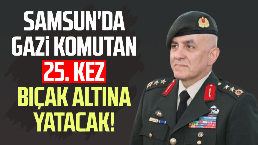 Samsun'da Gazi Komutan Davut Alâ 25. kez bıçak altına yatacak! - Samsun ...