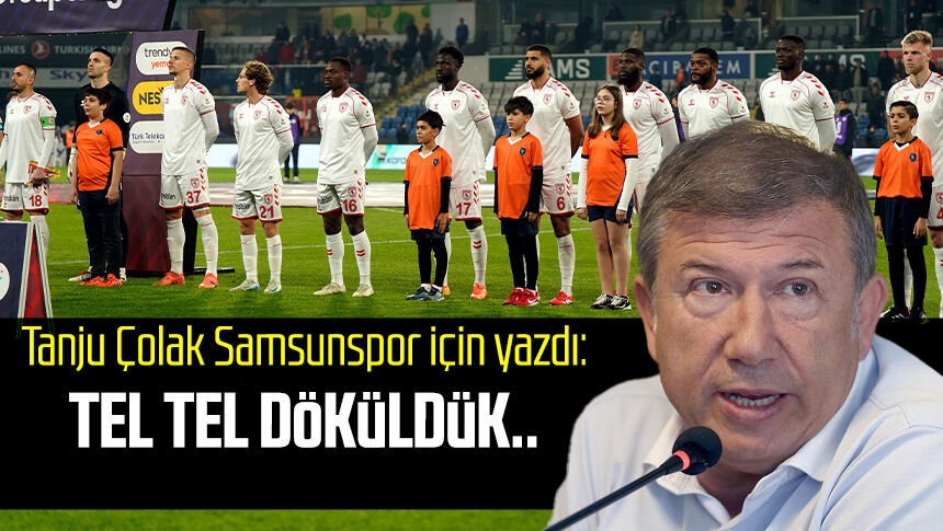Tanju Çolak: Tanju Çolak Samsunspor için yazdı: Tel tel döküldük ...