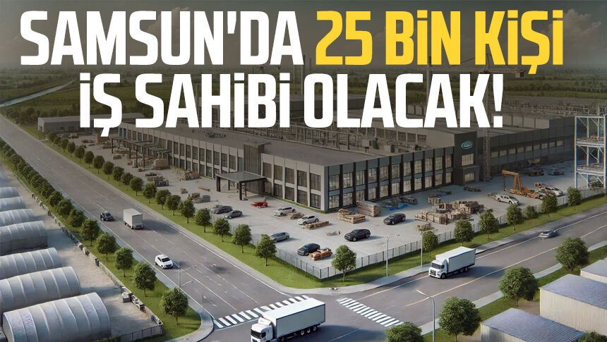 Samsun'da 25 bin kişiye iş müjdesi! - Samsun Haber, Samsun Son Dakika ...
