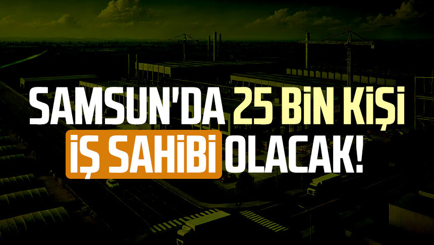Samsun'da 25 bin kişi iş sahibi olacak! - Samsun Haber, Samsun Son ...