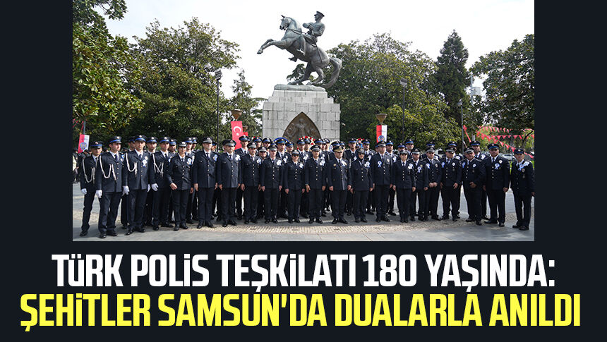 Türk Polis Teşkilatı 180 yaşında: Şehitler Samsun'da dualarla anıldı ...