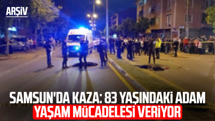 Samsun'da kaza: 83 yaşındaki adam yaşam mücadelesi veriyor - Samsun Haber, Samsun Son Dakika ...